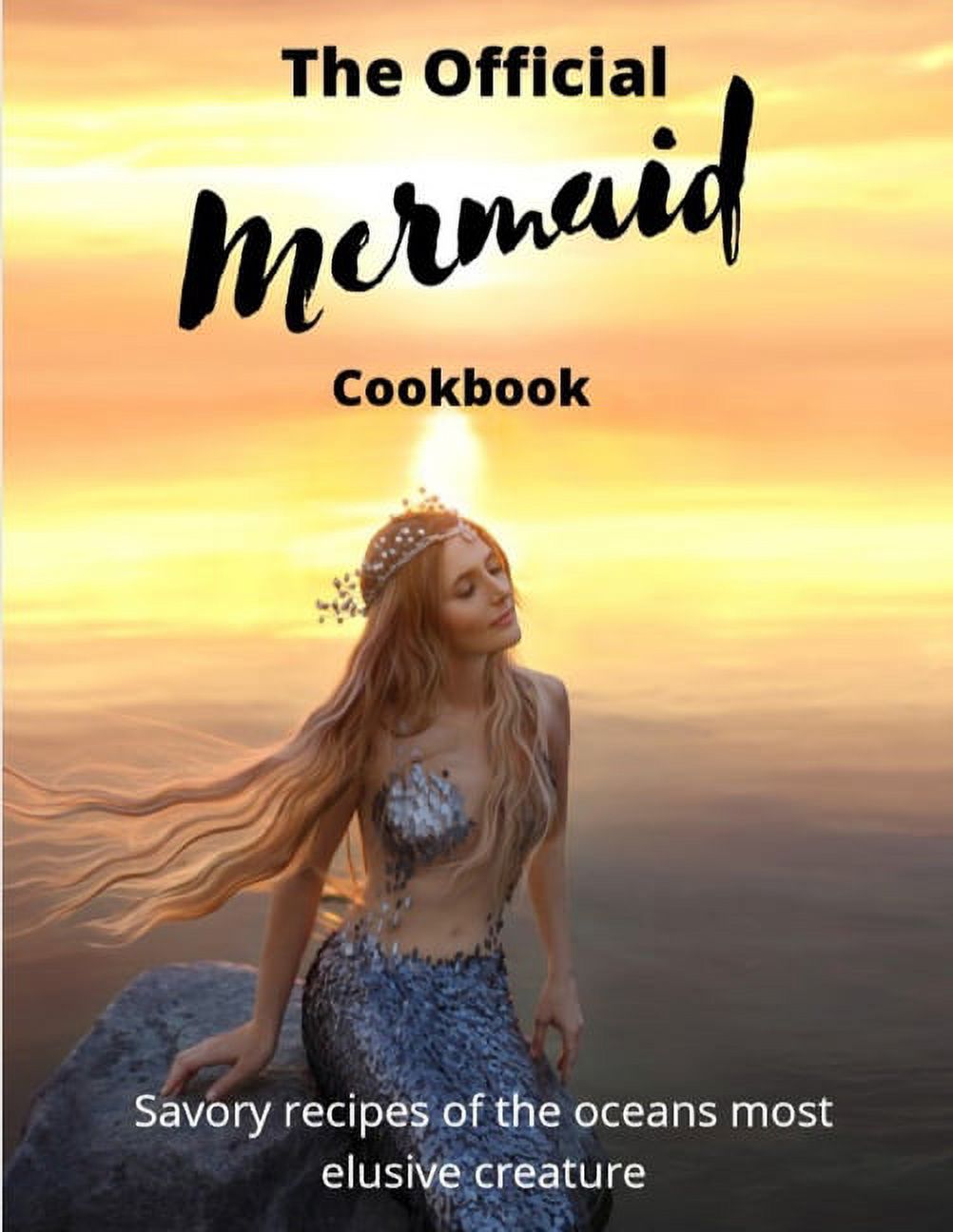 The official Mermaid cookbook: Savory recipes of the oceans most ...
