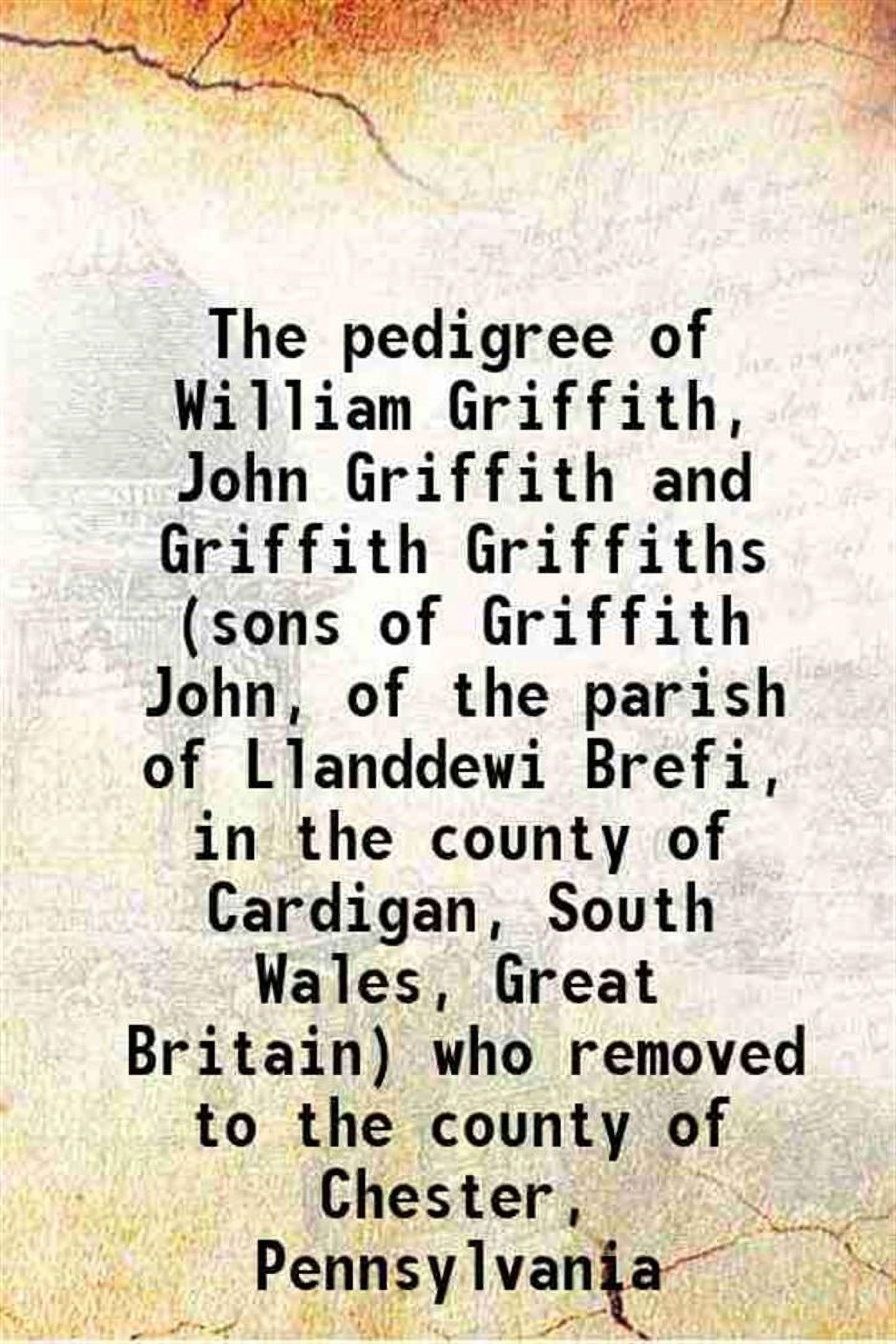 The pedigree of William Griffith, John Griffith and Griffith Griffiths (sons of Griffith John ...