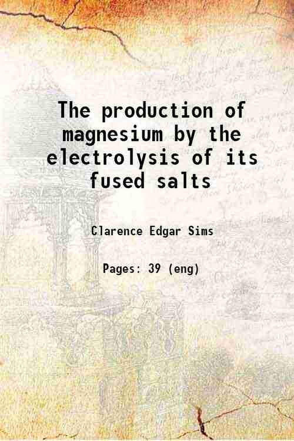 The production of magnesium by the electrolysis of its fused salts 1915 ...