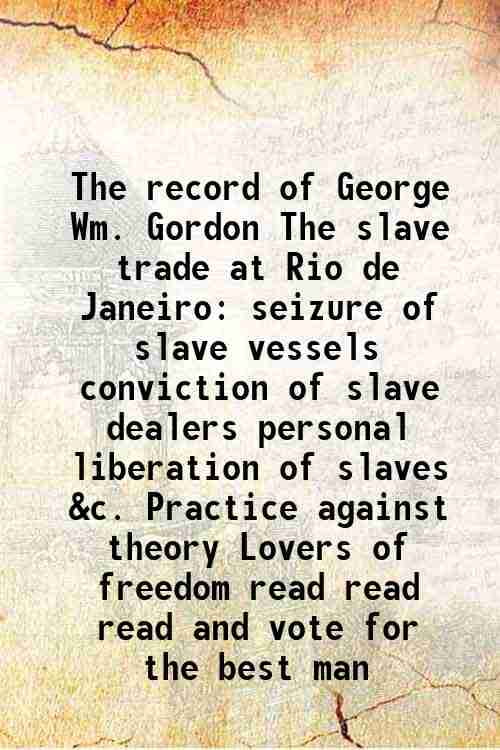 The record of George Wm. Gordon The slave trade at Rio de Janeiro ...