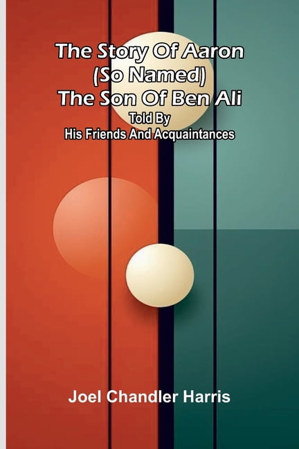The story of Aaron (so named) the son of Ben Ali: Told by his friends and acquaintances ...