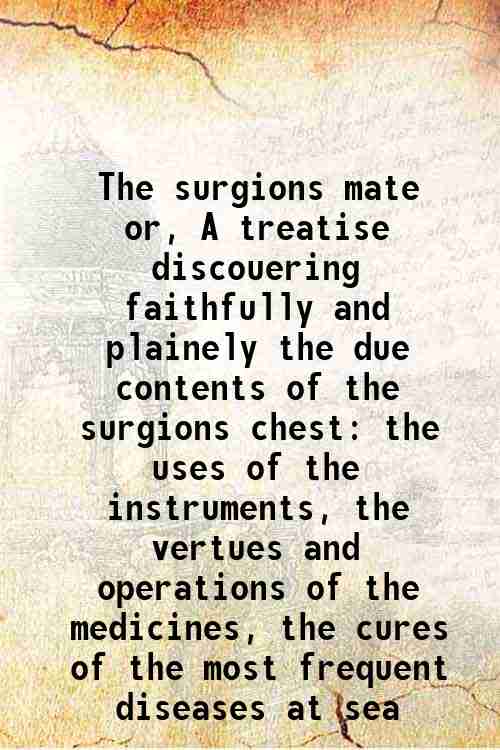 The surgions mate or A treatise discouering faithfully and plainely the ...