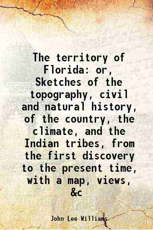 The territory of Florida or, Sketches of the topography, civil and ...
