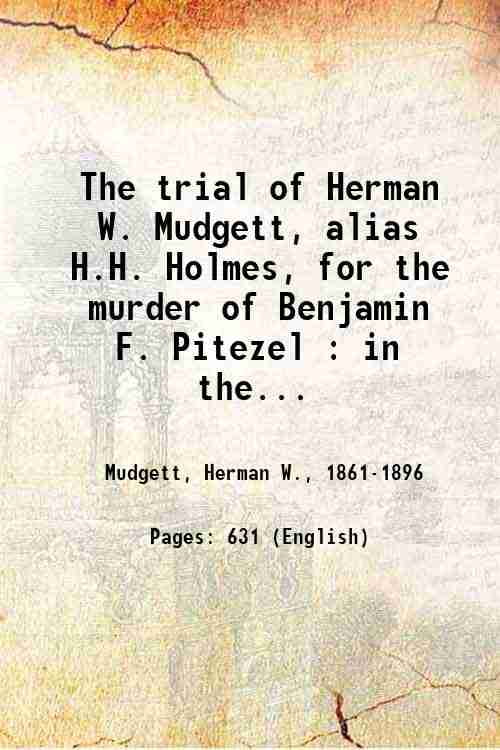 The trial of Herman W. Mudgett, alias H.H. Holmes, for the murder of ...