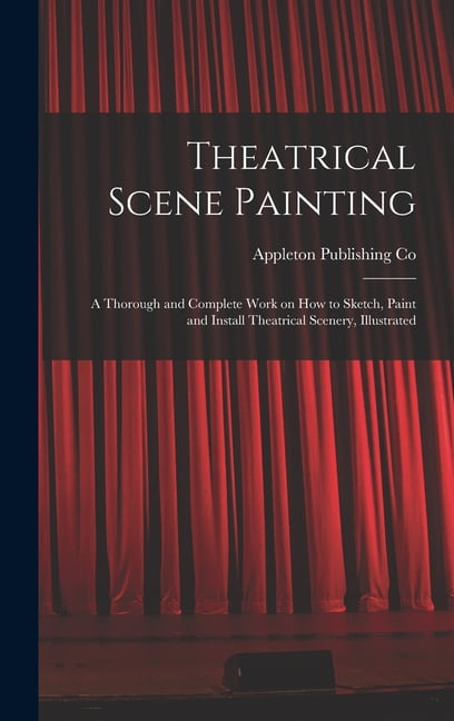 Theatrical Scene Painting; a Thorough and Complete Work on how to ...