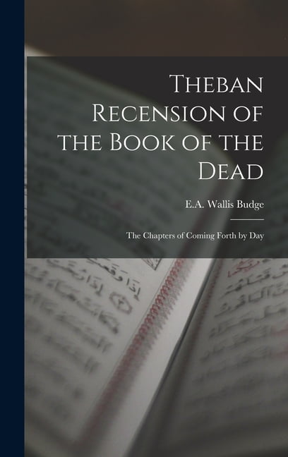 Theban Recension of the Book of the Dead: The Chapters of Coming Forth ...