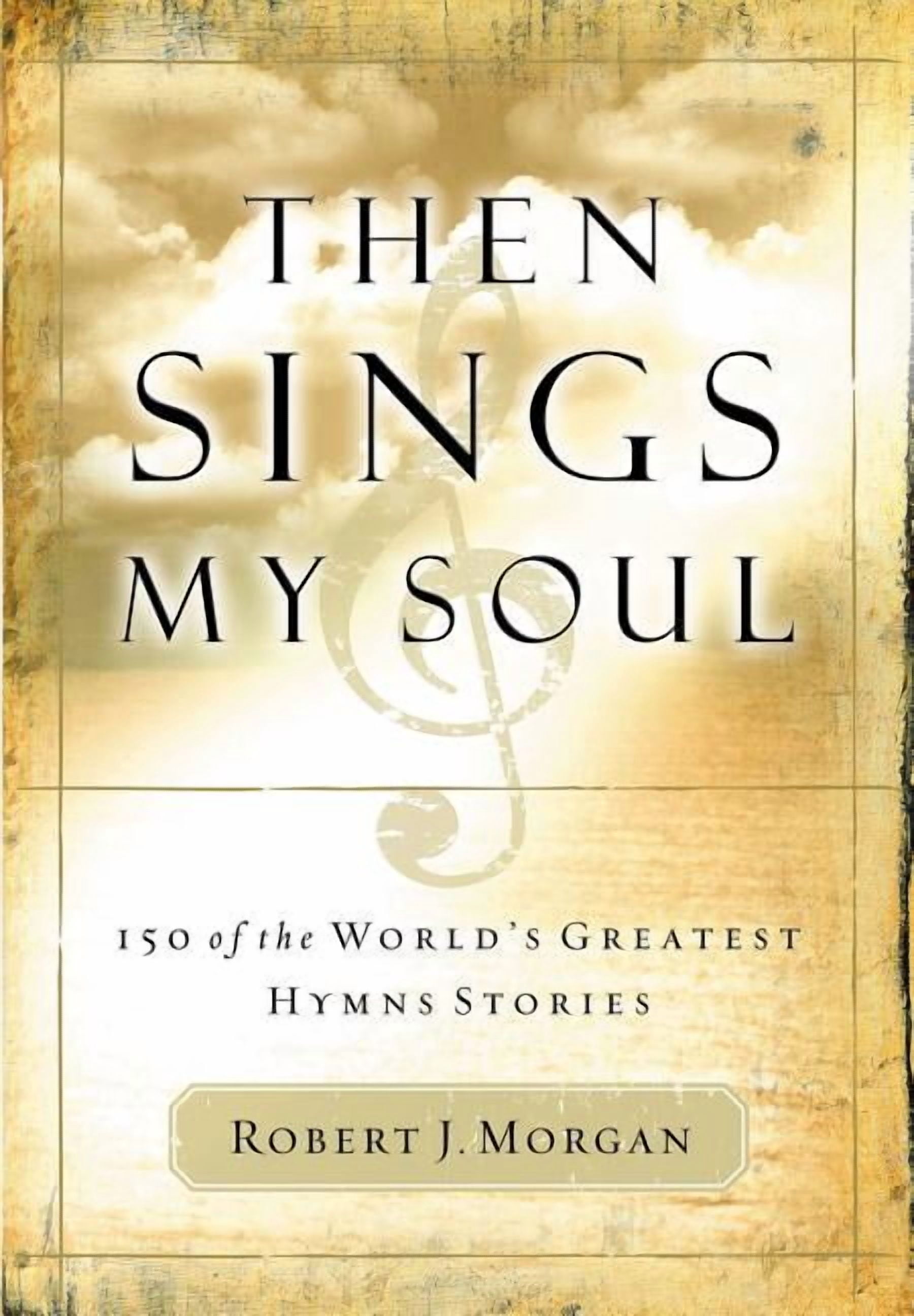 Robert J Morgan, Hymn Book, Then Sings My Soul, 150 Hymn Stories ...