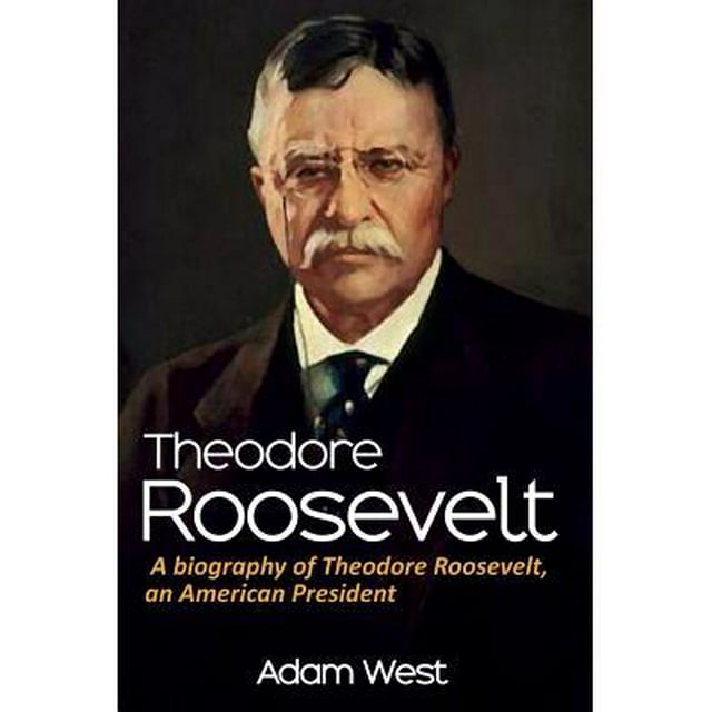 Theodore Roosevelt: A biography of Theodore Roosevelt, an American ...