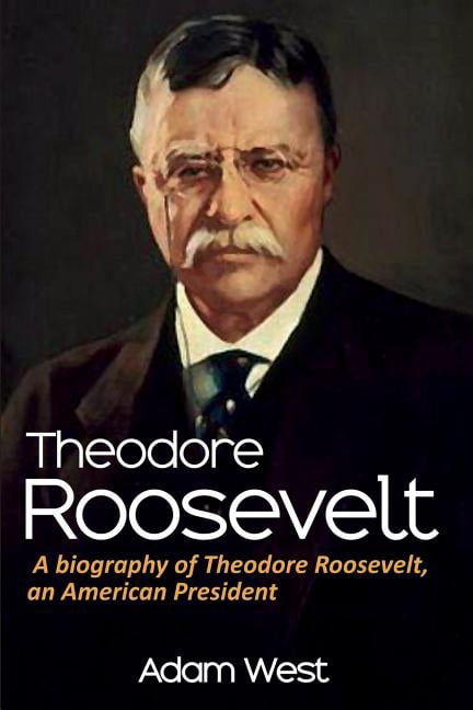 Theodore Roosevelt: A biography of Theodore Roosevelt, an American ...