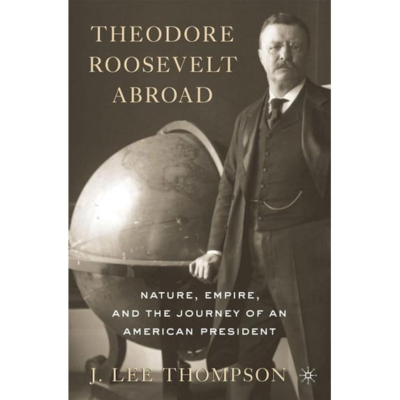 Theodore Roosevelt Abroad: Nature, Empire, and the Journey of an ...