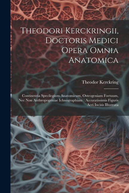 Theodori Kerckringii, Doctoris Medici Opera Omnia Anatomica: Continentia Specilegium Anatomicum ...