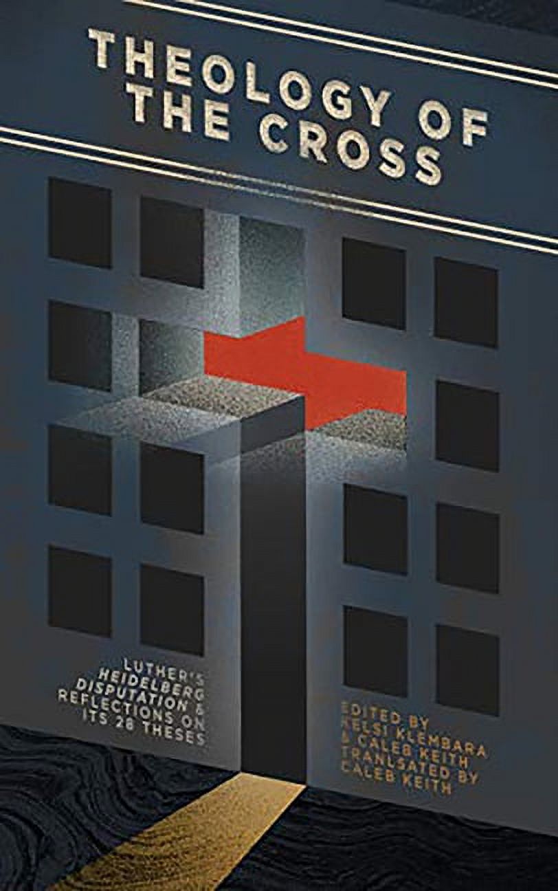 Theology of the Cross : Luther's Heidelberg Disputation & Reflections ...