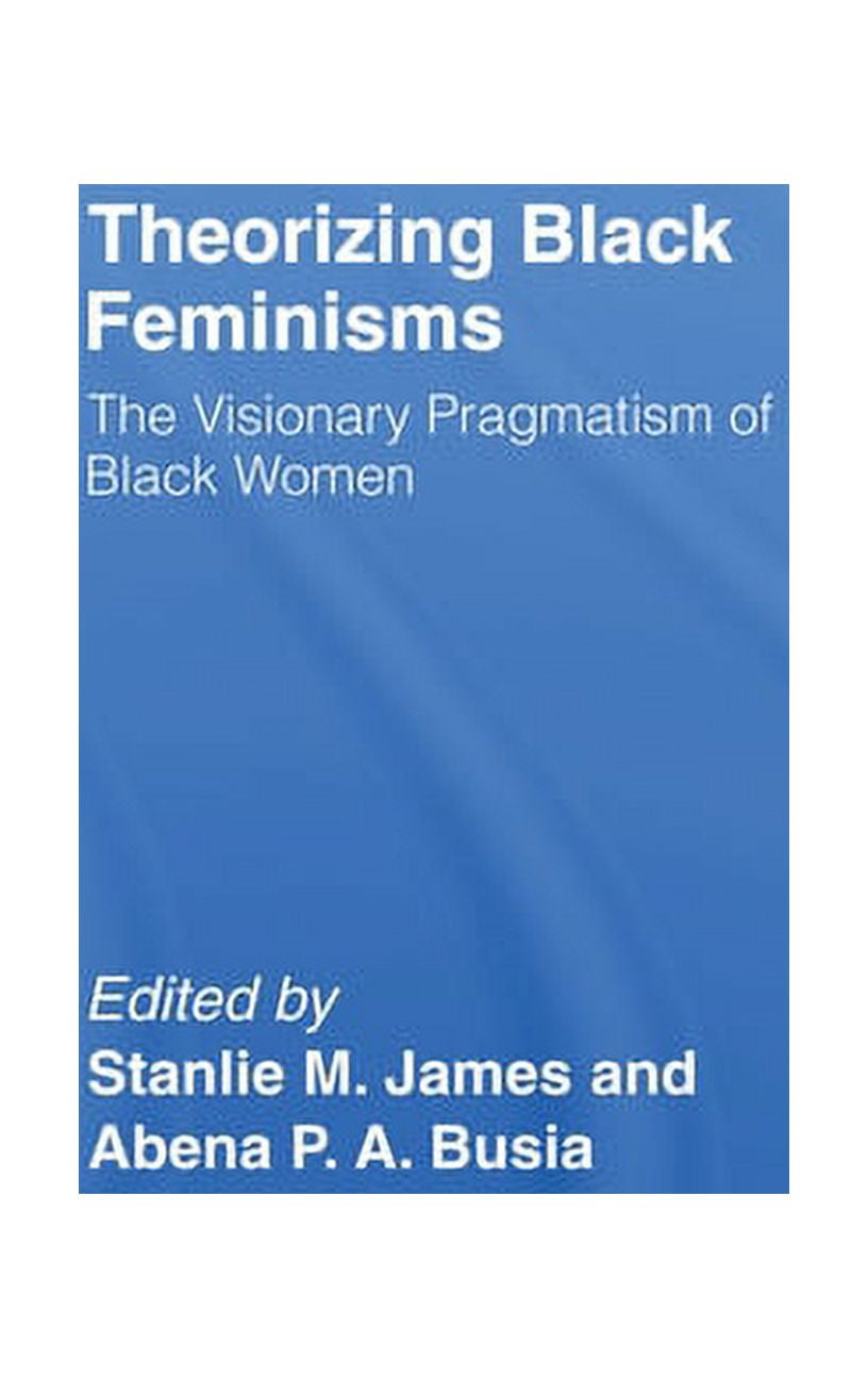 Theorizing Black Feminisms: The Visionary Pragmatism of Black Women ...
