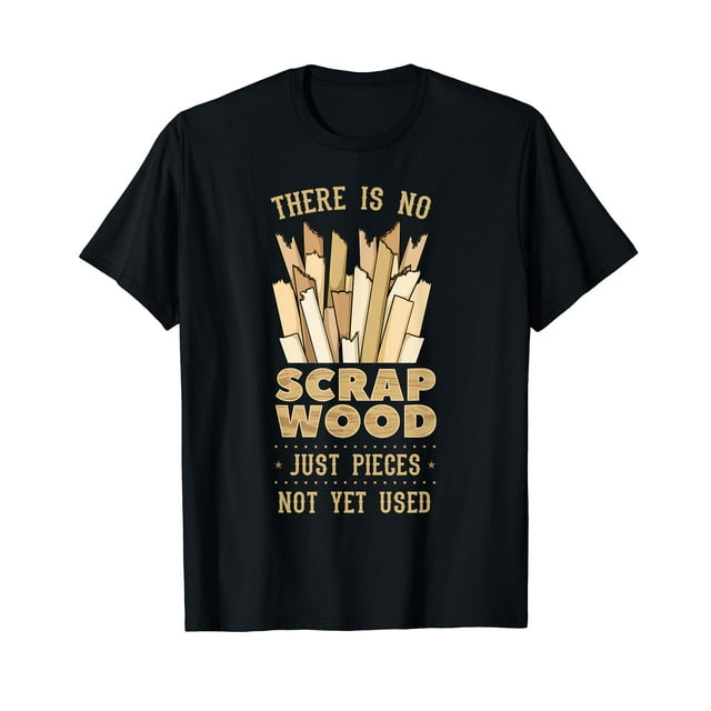 There Is No Scrap Wood Woodworking Carpenter Woodworker T-Shirt ...