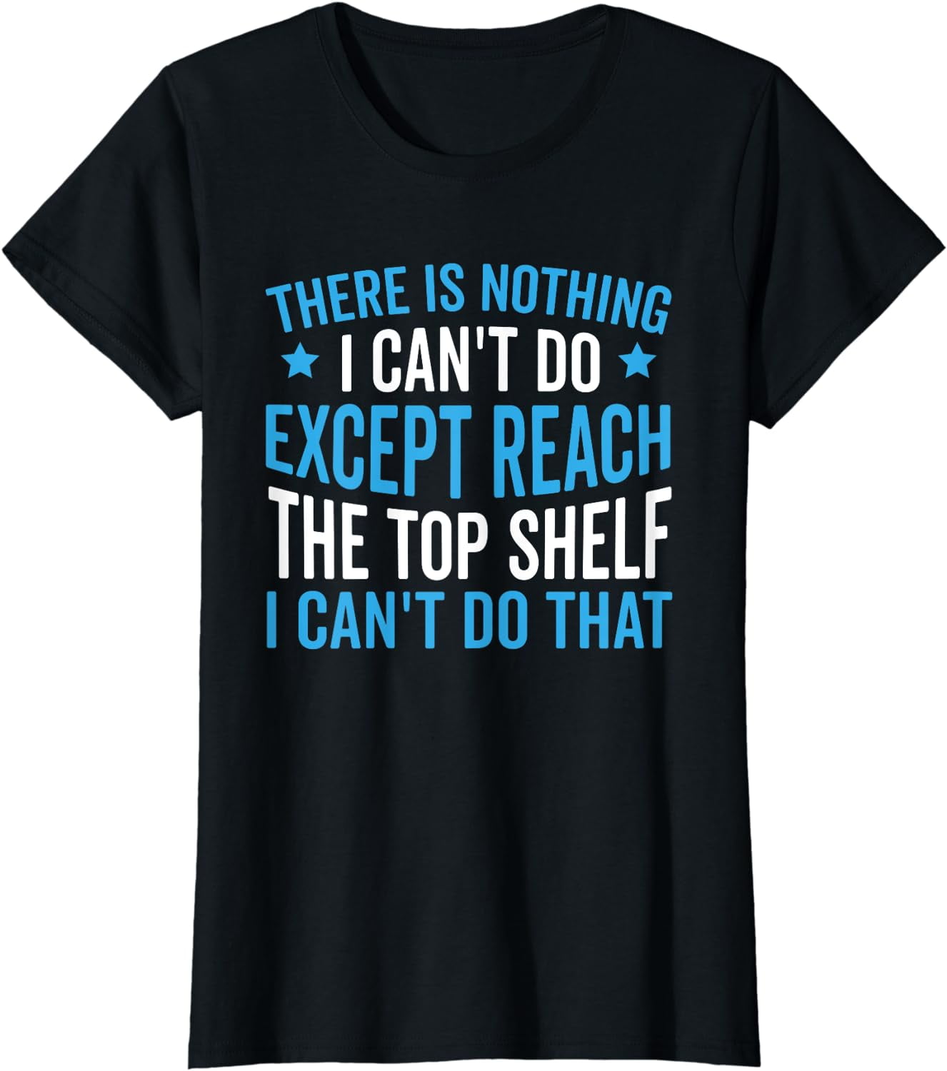 There Is Nothing I Can't Do Except Reach The Top Shelf T-Shirt ...