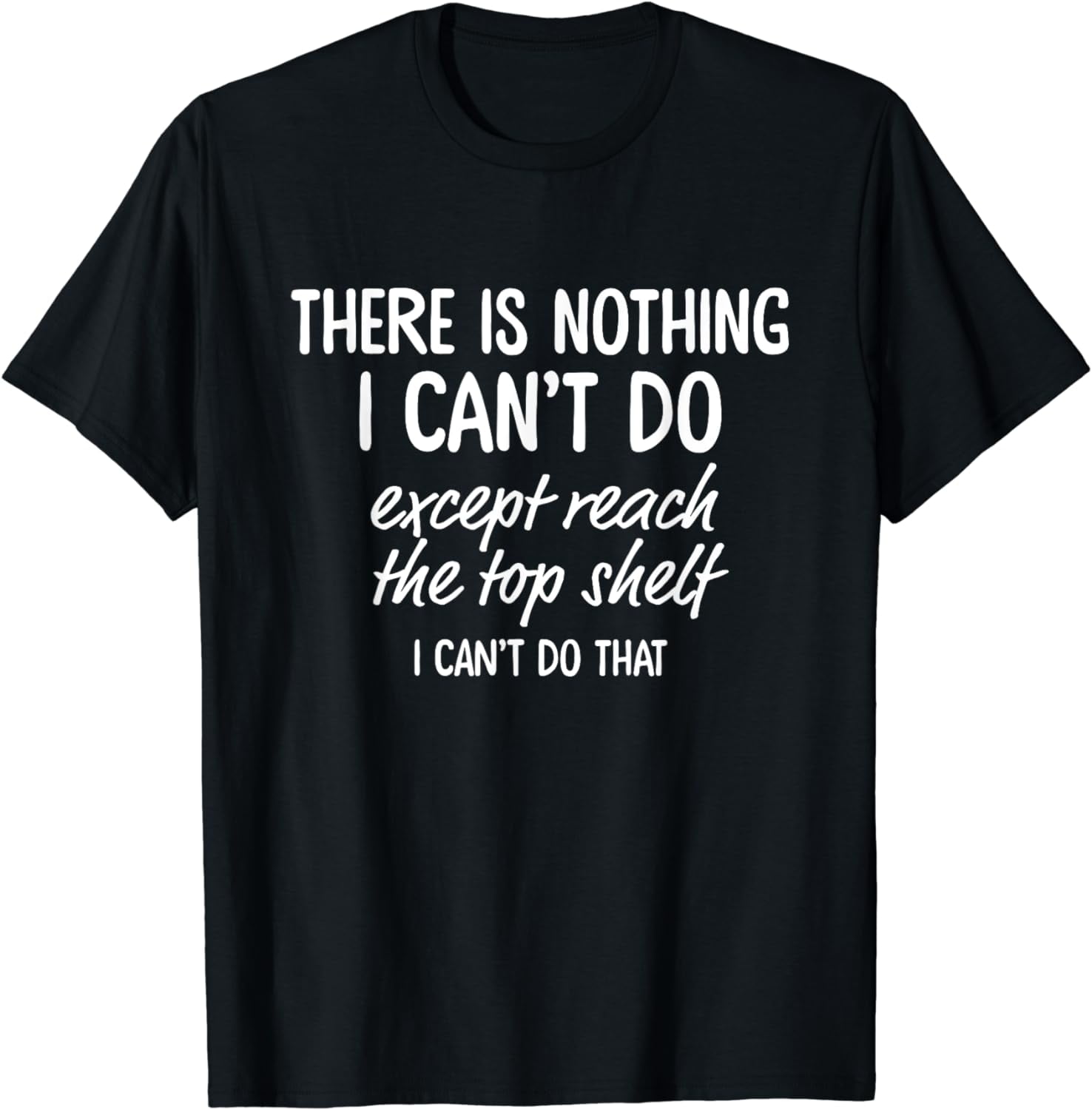 There Is Nothing I Can't Do Except Reach The Top Shelf T-Shirt ...
