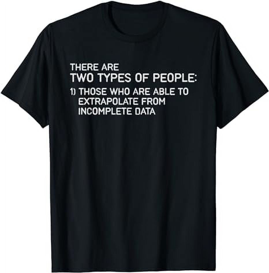 There are 2 two types of people extrapolate incomplete data T-Shirt - Walmart.com