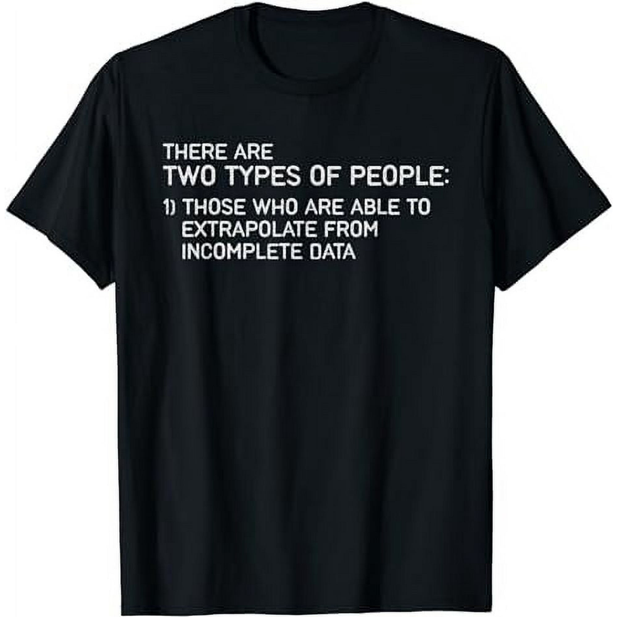 There are 2 two types of people extrapolate incomplete data T-Shirt ...