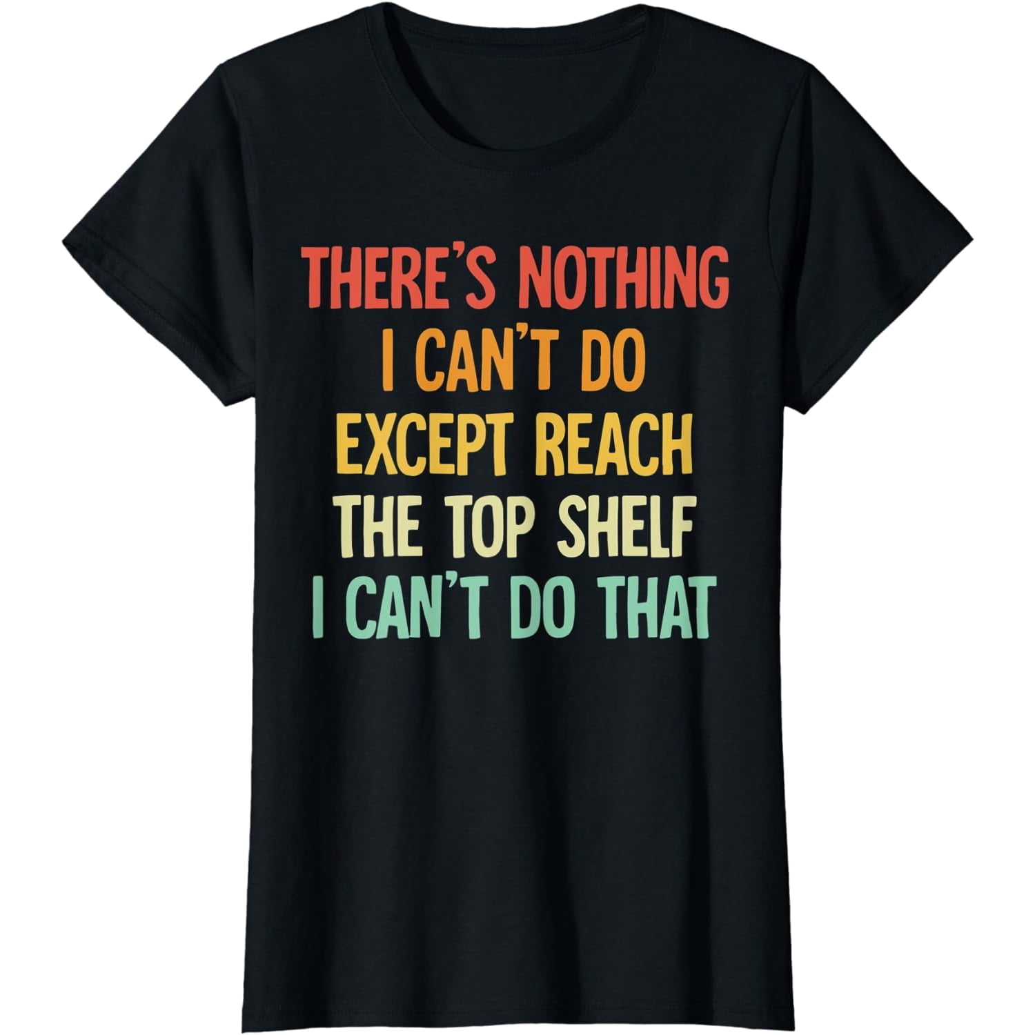 There's Nothing I Can't Do Except Reach The Top Shelf T-Shirt - Walmart.com