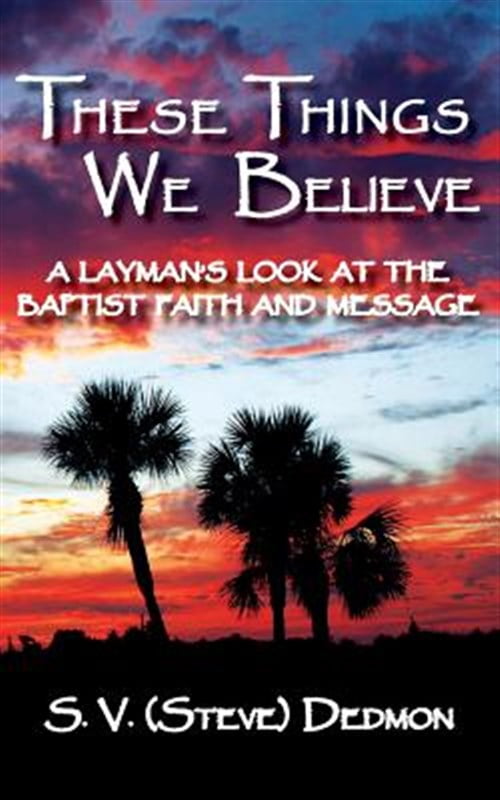 These Things We Believe - A Layman's Look at the Baptist Faith and ...