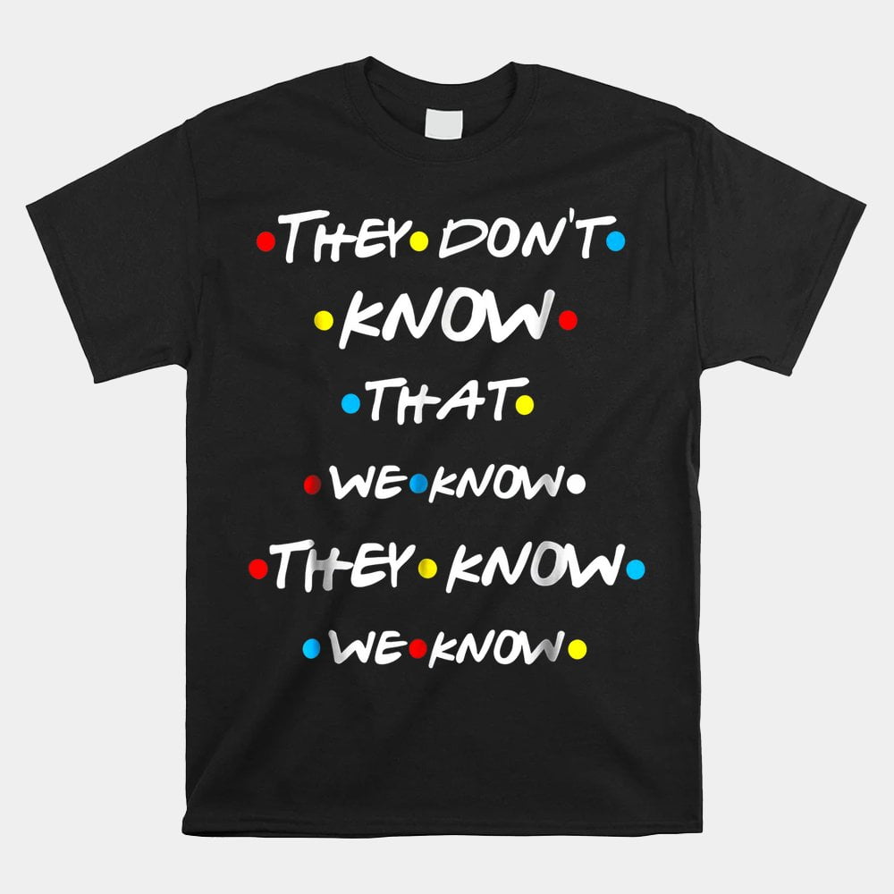 They Dont Know That We Know They Know We Know Shirt
