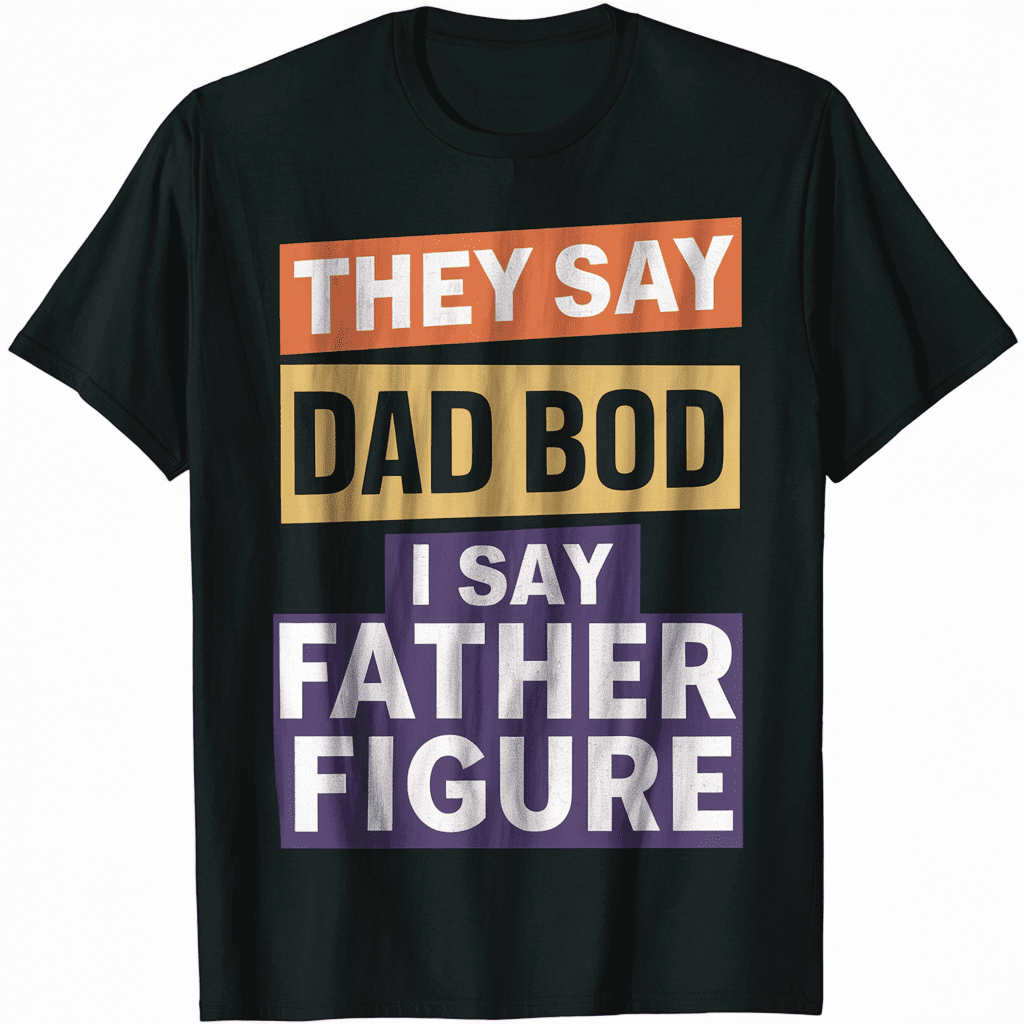 They Say Dad Bod I Say Father Figure - Funny Father's Day T-Shirt ...