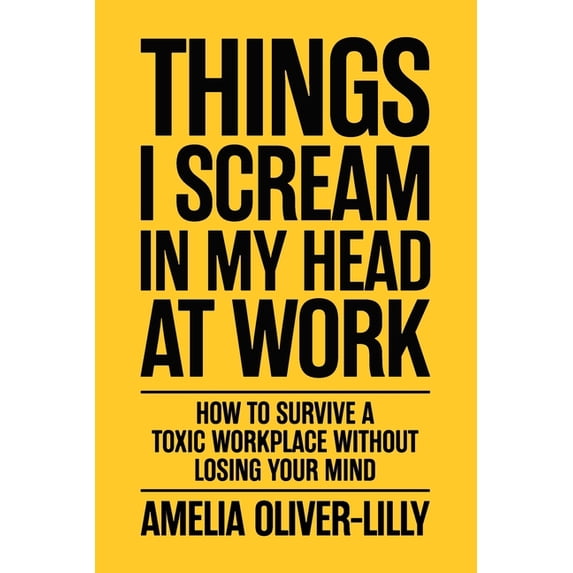 Things I Scream In My Head At Work: How to Survive a Toxic Workplace ...