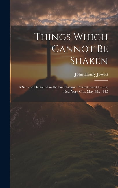 Things Which Cannot Be Shaken: a Sermon Delivered in the First Avenue ...