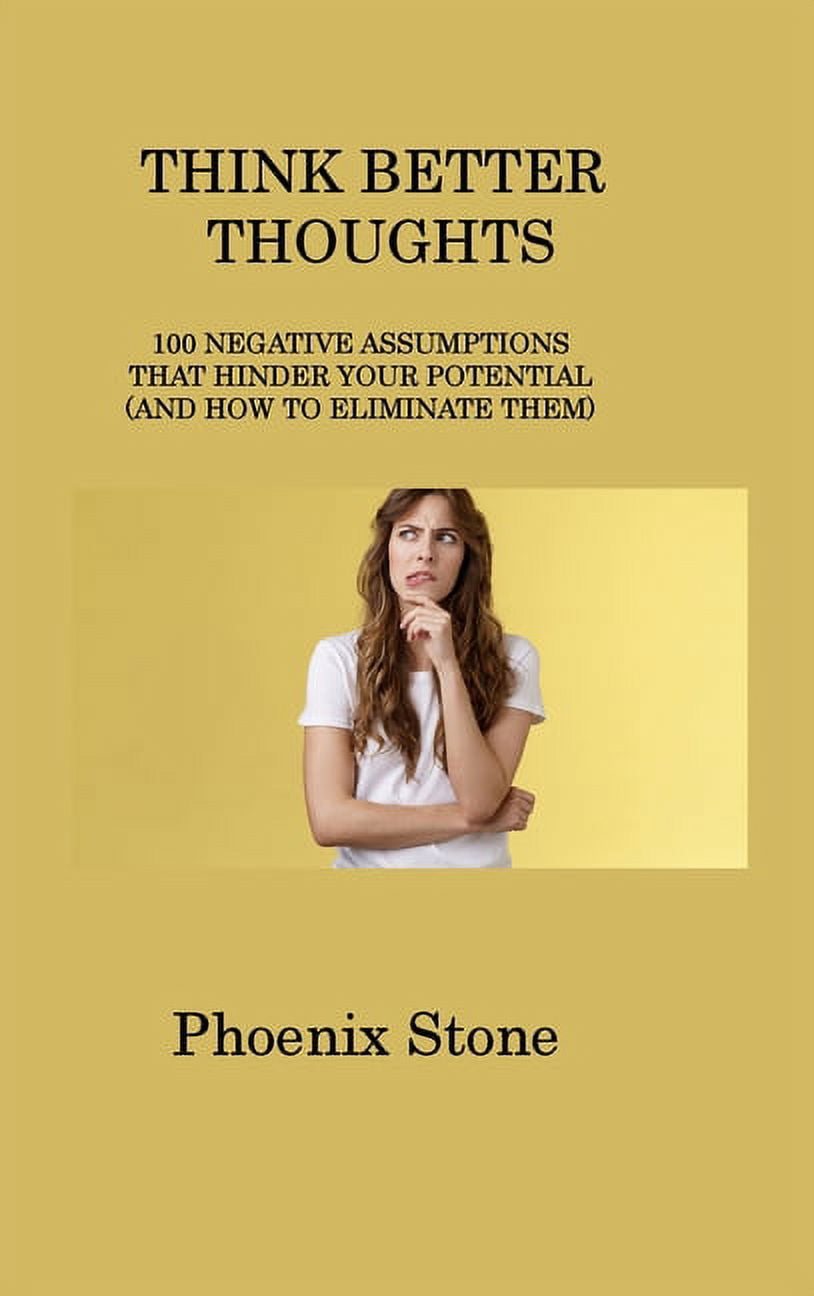 Think Better Thoughts: 100 Negative Assumptions That Hinder Your ...