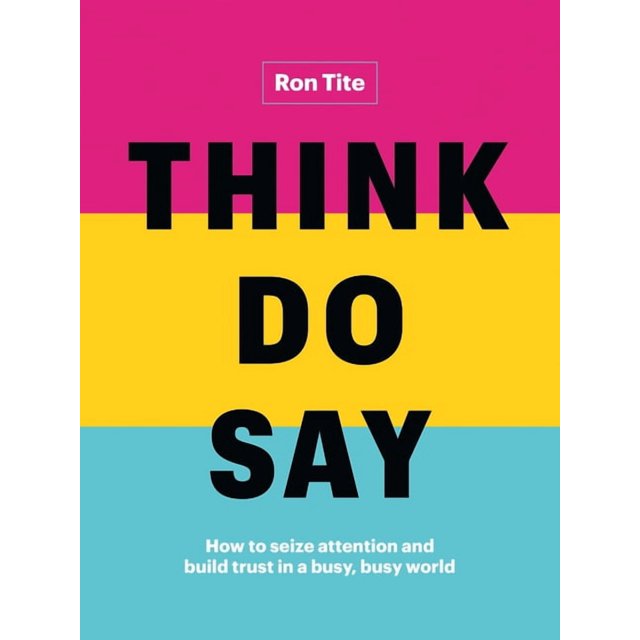 Think. Do. Say.: How to Seize Attention and Build Trust in a Busy, Busy ...