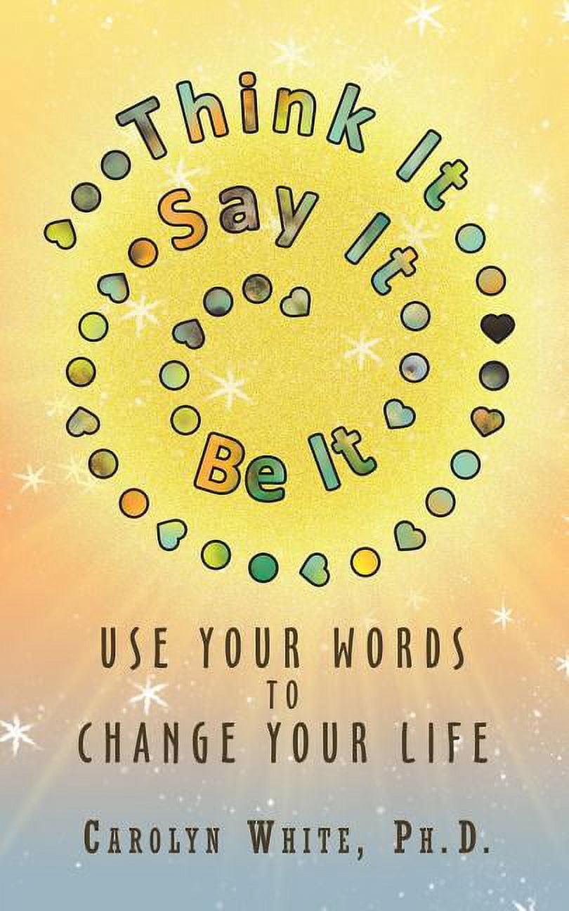 Think It -> Say It -> Be It : Use Your Words to Change Your Life ...