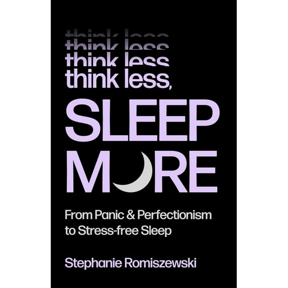 Think Less, Sleep More: From Panic and Perfectionism to Stress-Free ...