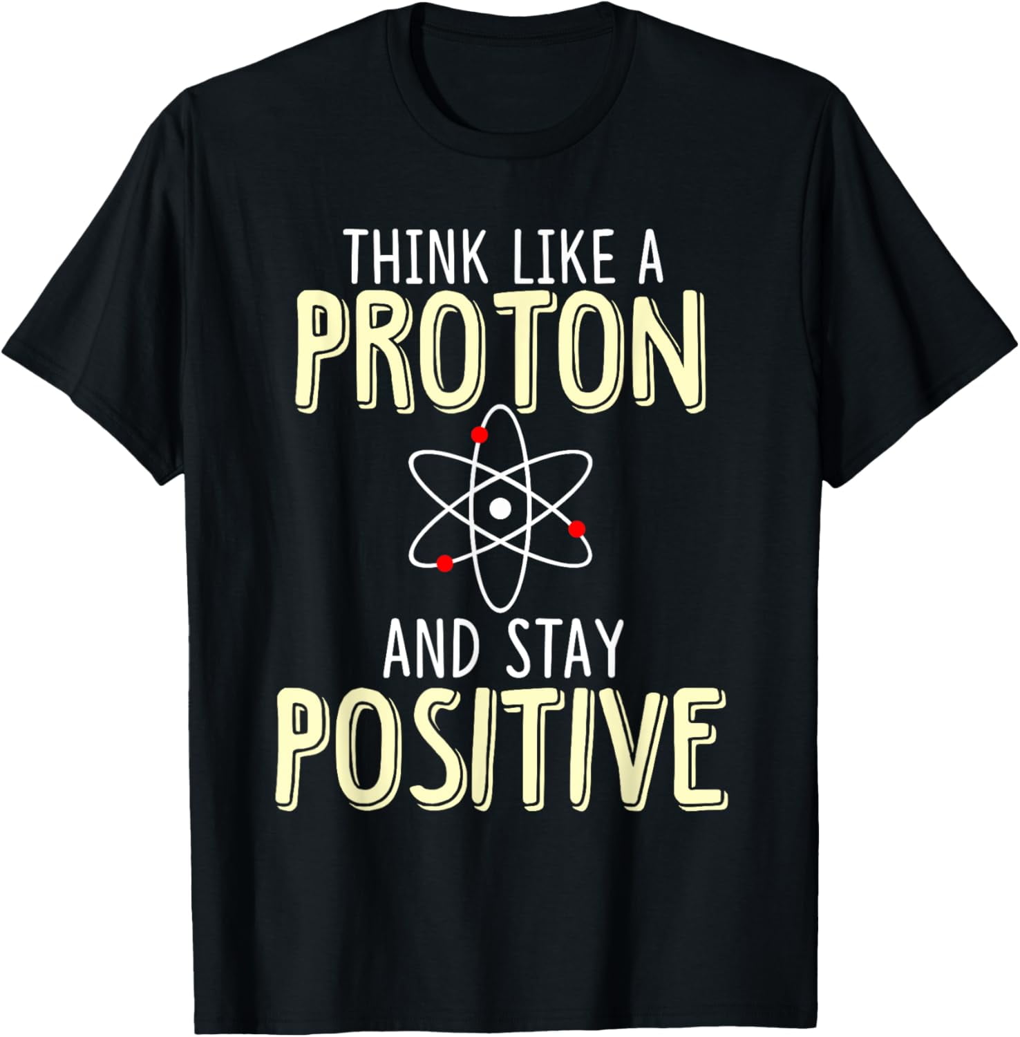 Think Like A Proton And Stay Positive Funny Science T-Shirt T-Shirt ...