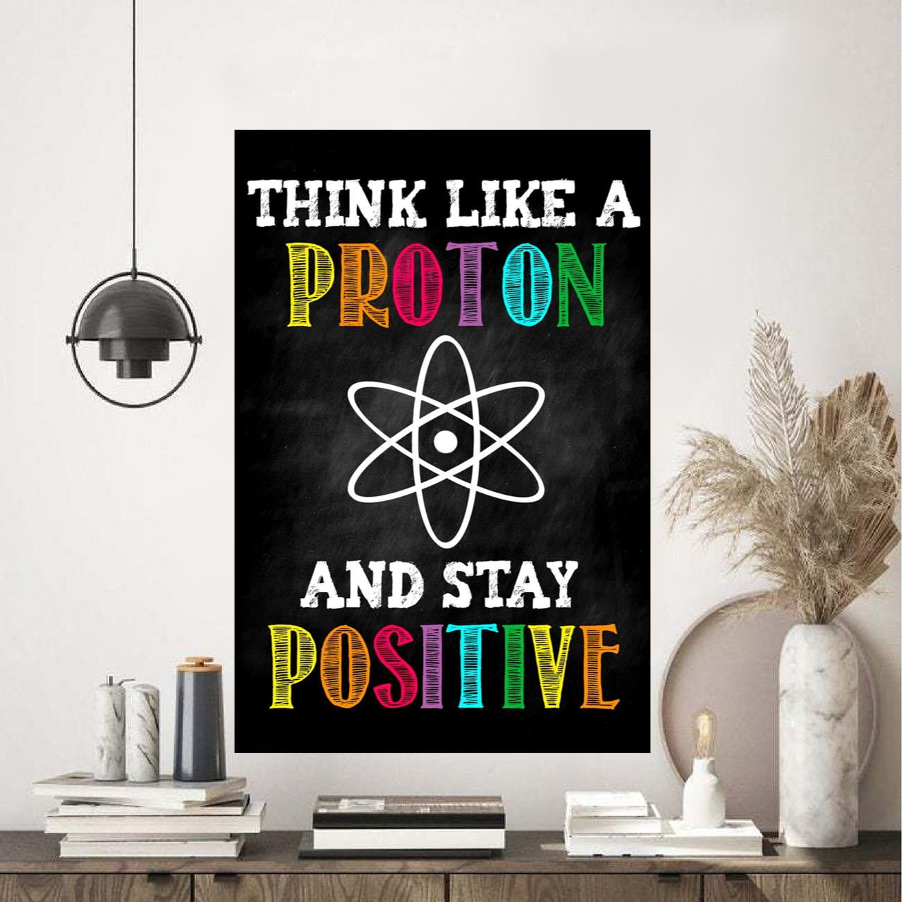 Think Like A Proton And Stay Positive Poster 11 x 17 Inch Poster ...