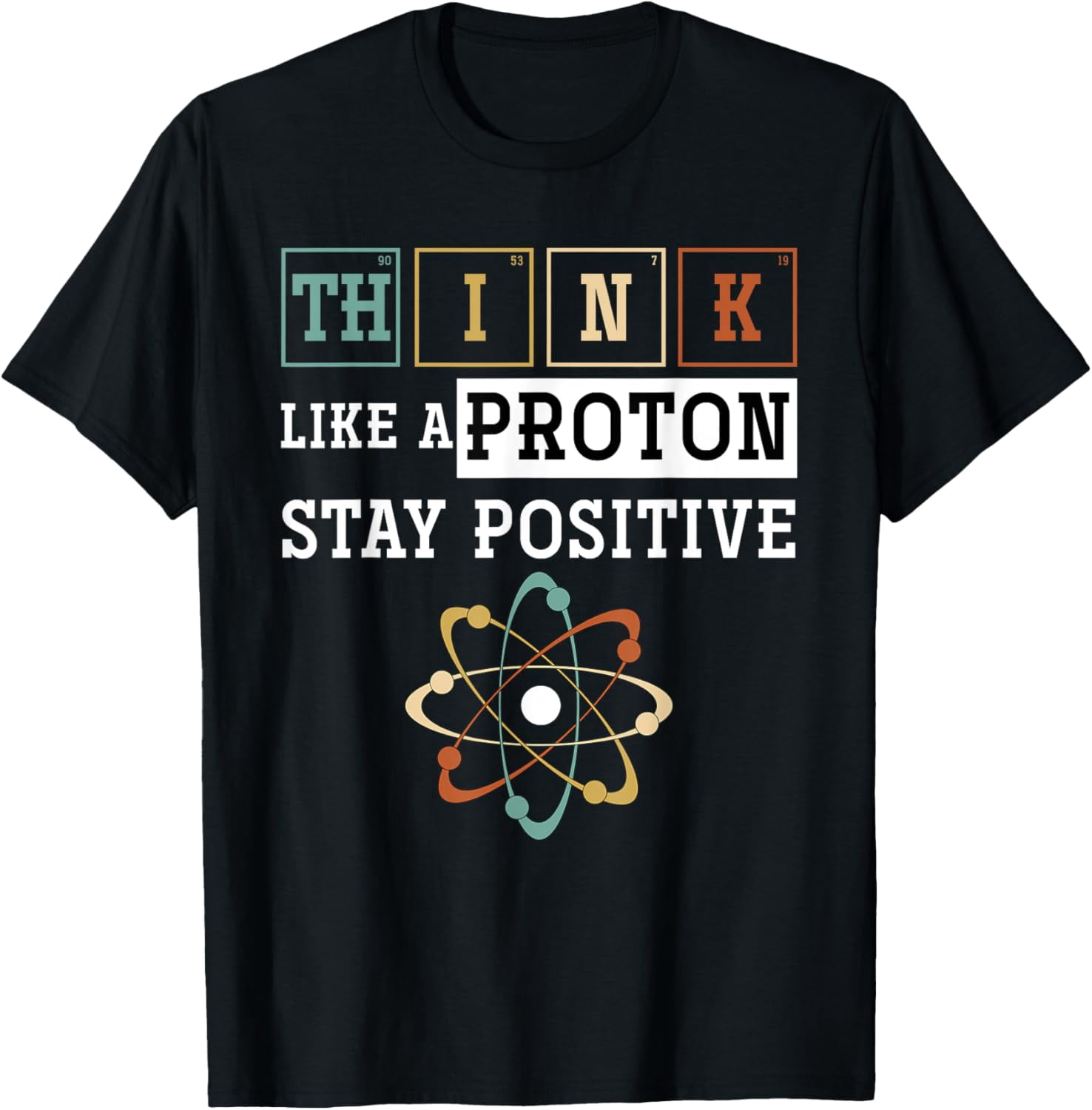 Think Like A Proton Stay Positive Periodic Table Chemistry T-Shirt ...