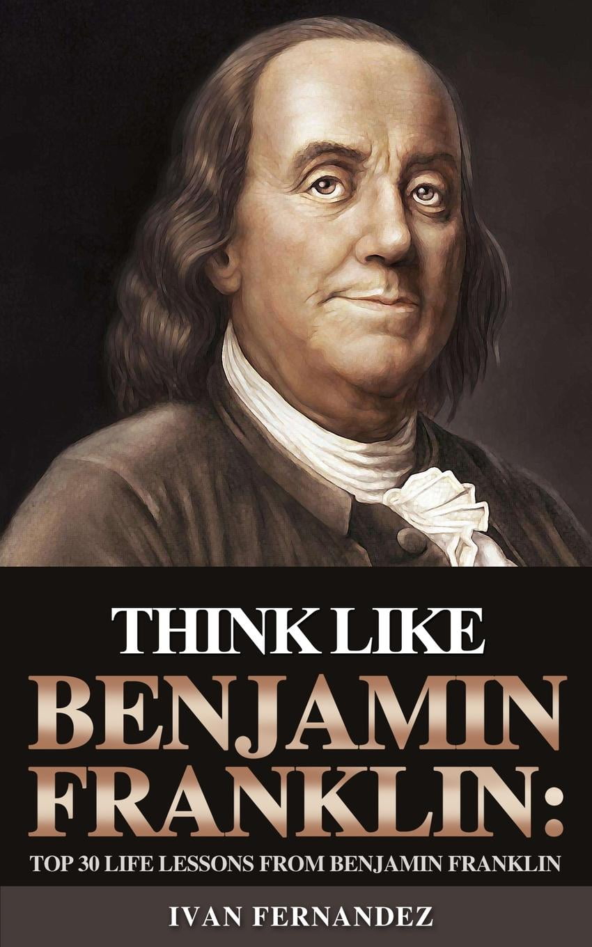 Think Like Benjamin Franklin : Top 30 Life Lessons from Benjamin ...