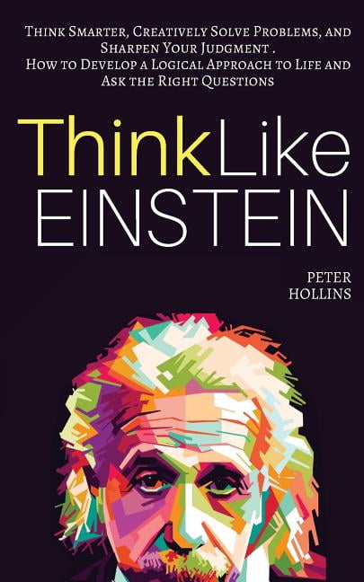 Think Like Einstein : Think Smarter, Creatively Solve Problems, and ...