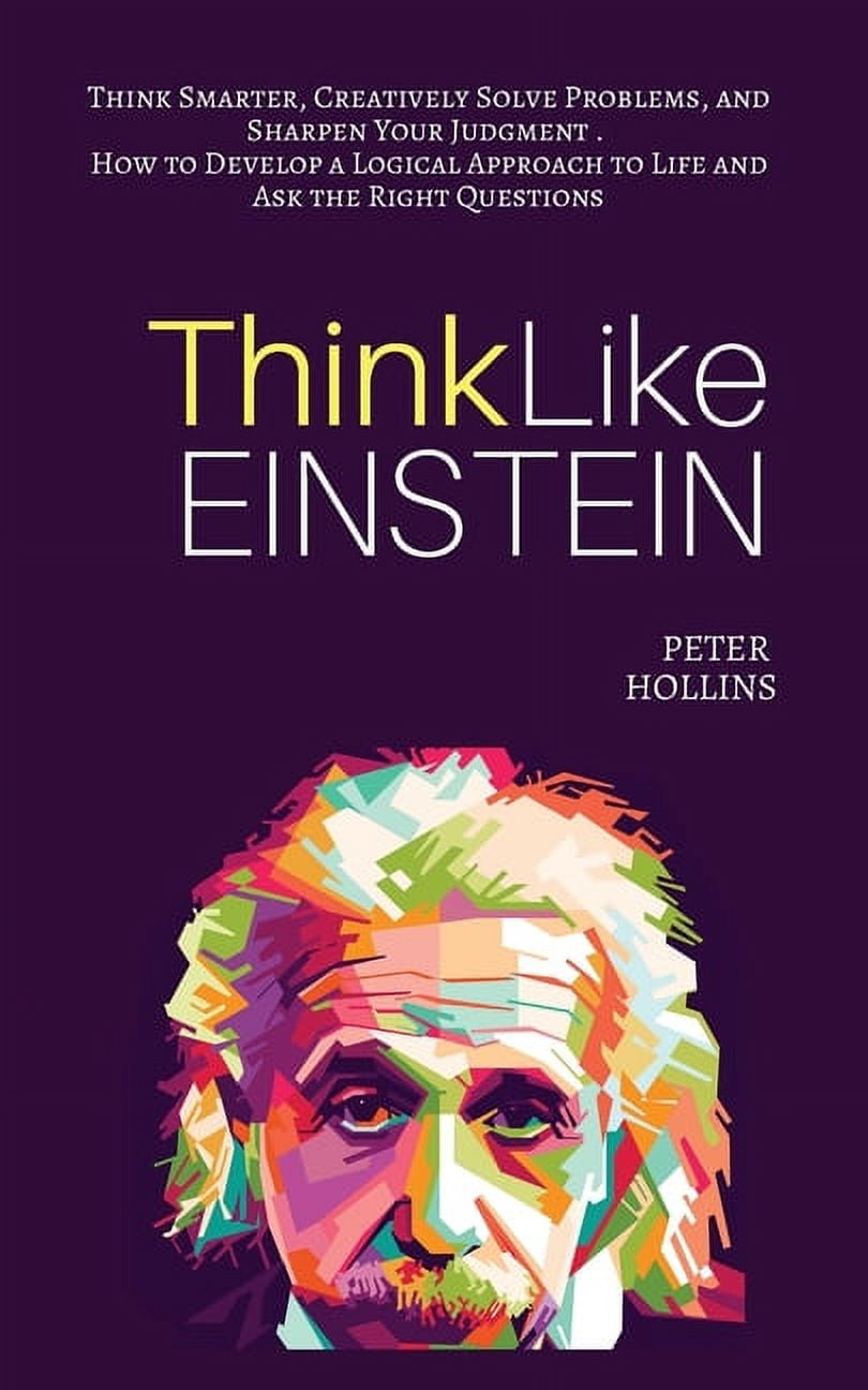 Think Like Einstein: Think Smarter, Creatively Solve Problems, and ...