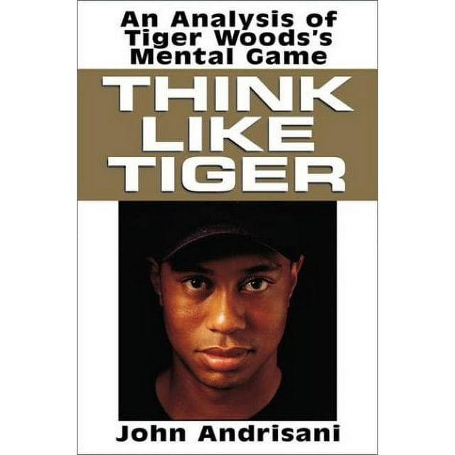 Think Like Tiger : An Analysis of Tiger Woods's Mental Game - Walmart.com