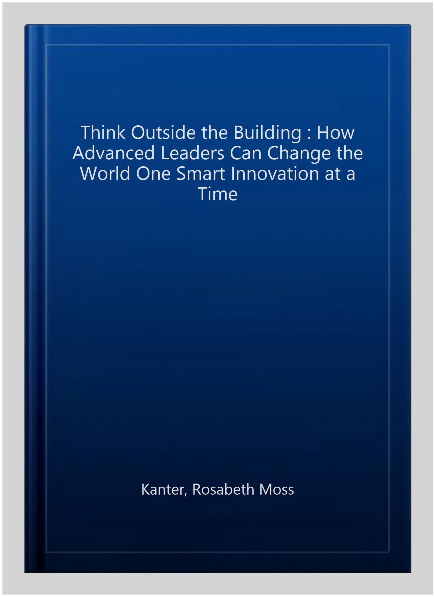 Think Outside the Building : How Advanced Leaders Can Change the World ...