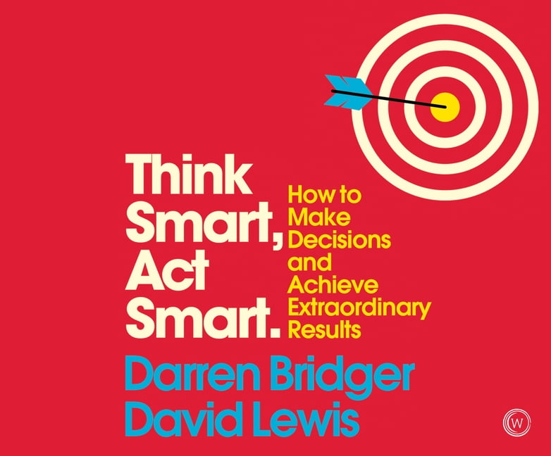Think Smart, ACT Smart : How to Make Decisions and Achieve ...
