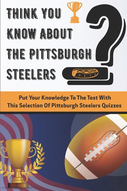 Think You Know About The Pittsburgh Steelers Put Your Knowledge To The ...