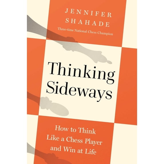 Thinking Sideways: How to Think Like a Chess Player and Win at Life ...