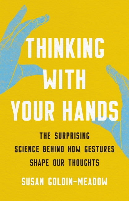 Thinking with Your Hands: The Surprising Science Behind How Gestures ...