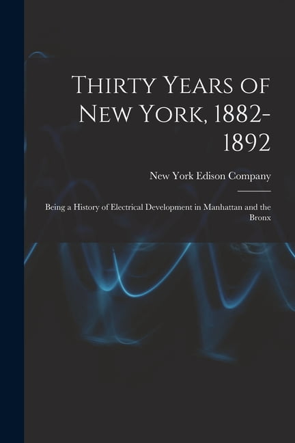 Thirty Years of New York, 1882-1892; Being a History of Electrical ...