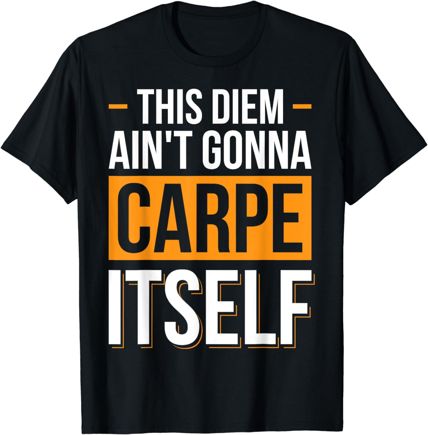 This Diem Ain't Gonna Carpe Itself T-Shirt 05 - Walmart.com