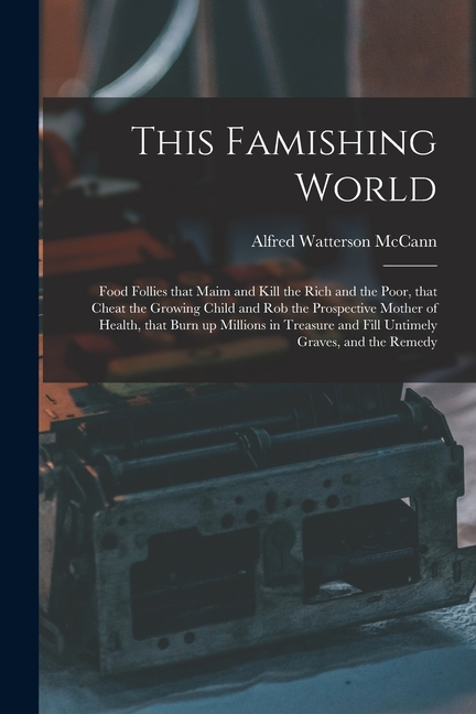 This Famishing World: Food Follies That Maim and Kill the Rich and the ...