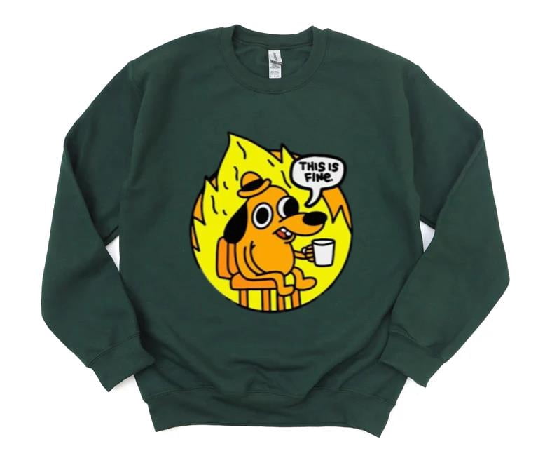 This Is Fine Funny Meme Dog Fire Chaos Everything Okay Sweatshirt, for ...
