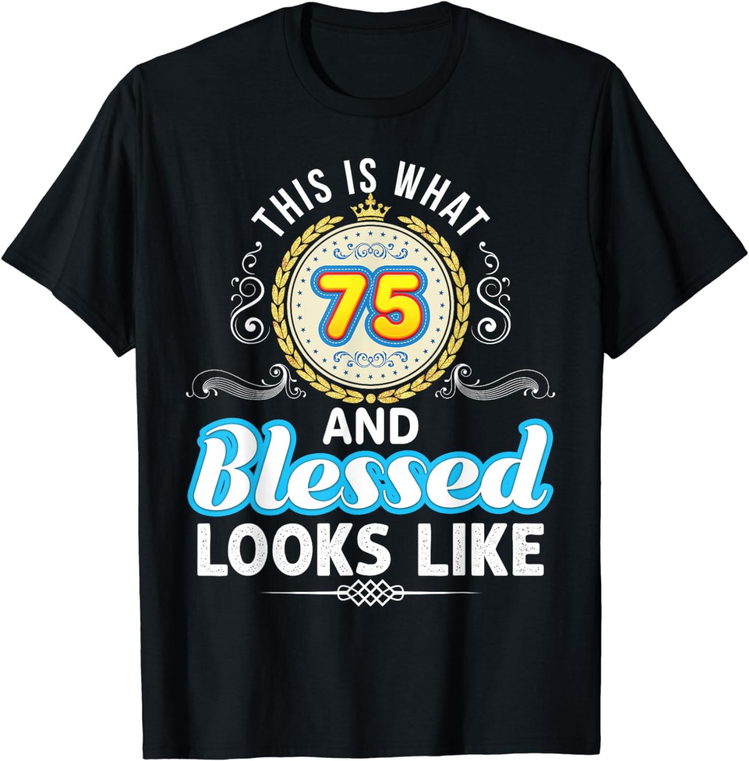 This Is What 75 And Blessed Looks Like 75th Happy Birthday T-Shirt ...