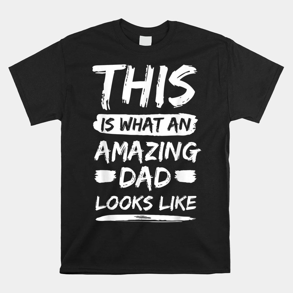 This Is What An Amazing Dad Looks Like Best Dad Shirt - Walmart.com